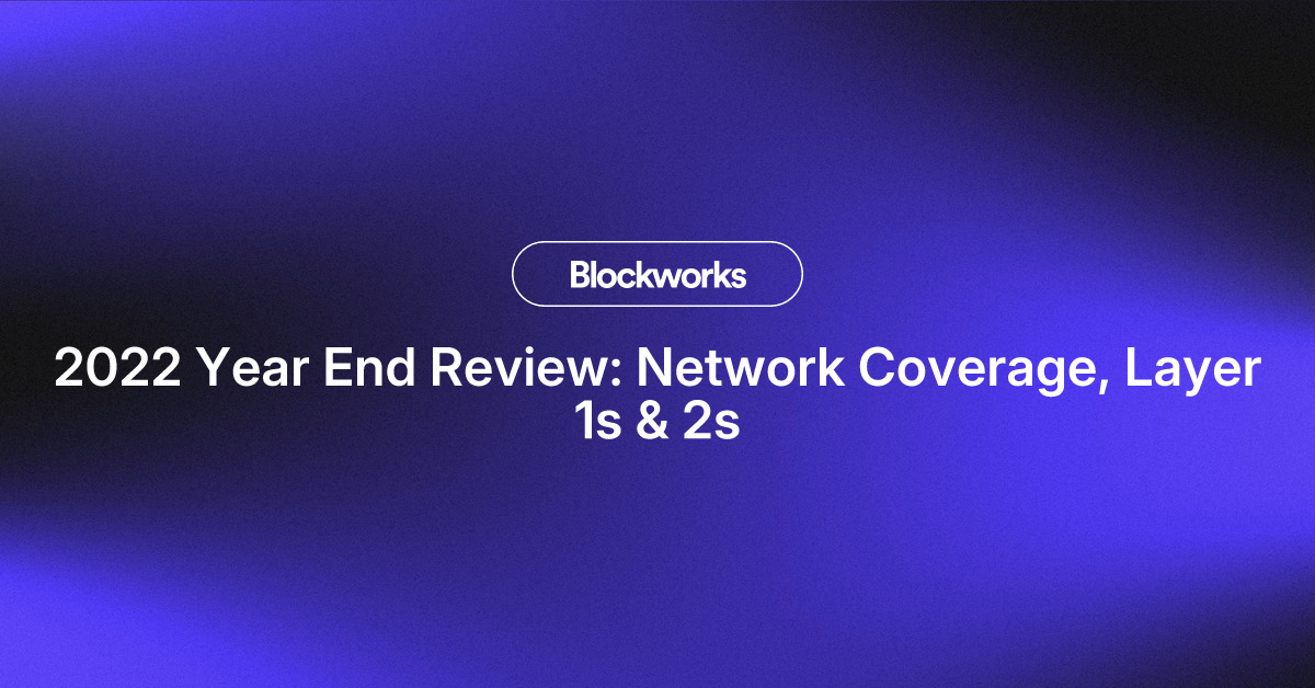 2022 Year End Review: Network Coverage, Layer 1s & 2s | Blockworks Research