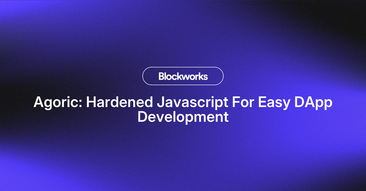 Agoric: Hardened Javascript for Easy dApp Development | Blockworks Research