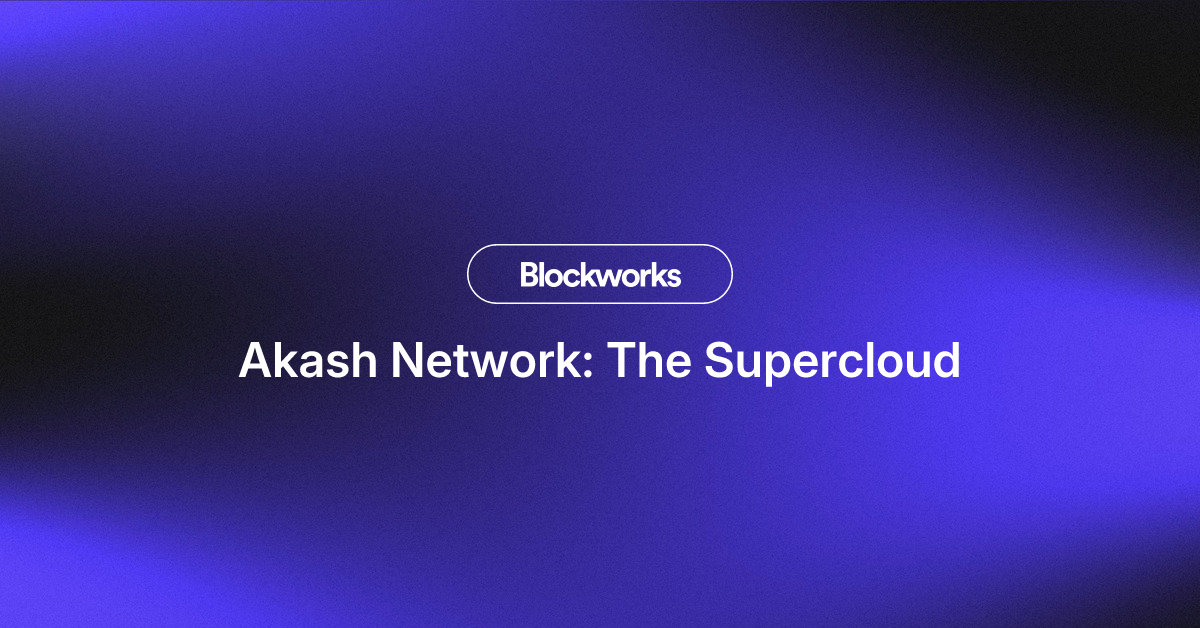 Akash Network: The Supercloud | Blockworks Research