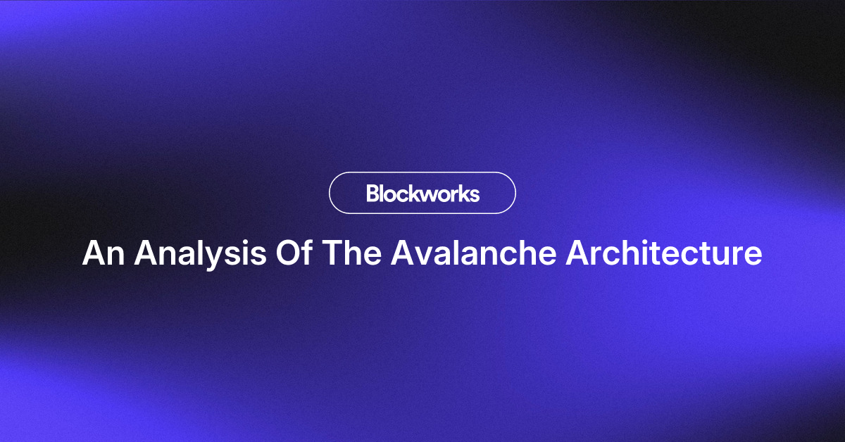An Analysis Of The Avalanche Architecture Blockworks Research