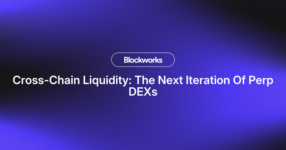 Cross-chain Liquidity: The Next Iteration of Perp DEXs | Blockworks Research