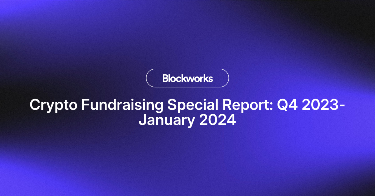 Crypto Fundraising Special Report: Q4 2023-January 2024 | Blockworks Research