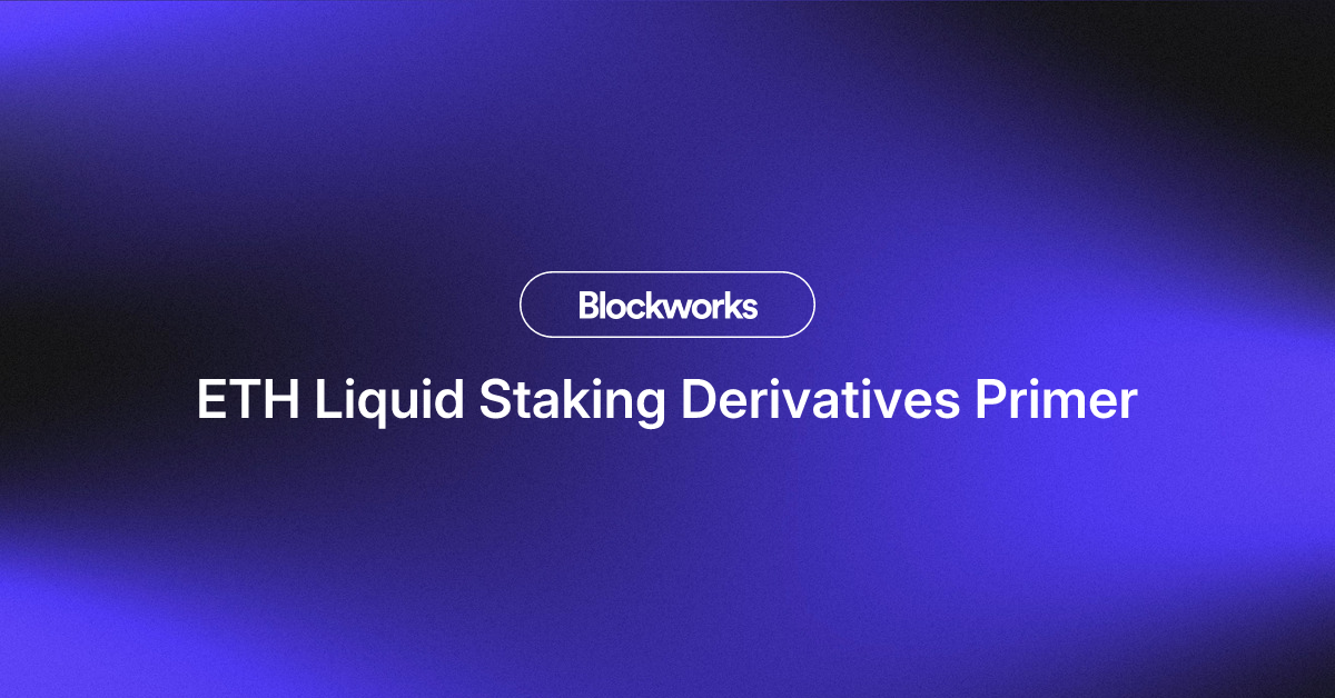 ETH Liquid Staking Derivatives Primer | Blockworks Research