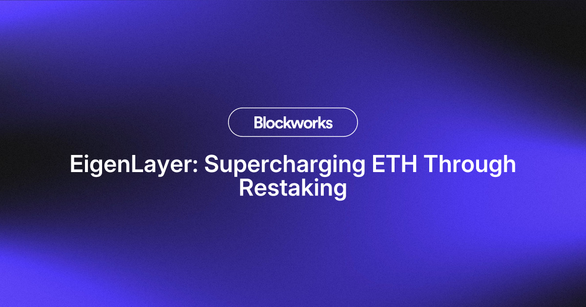 EigenLayer: Supercharging ETH Through Restaking | Blockworks Research
