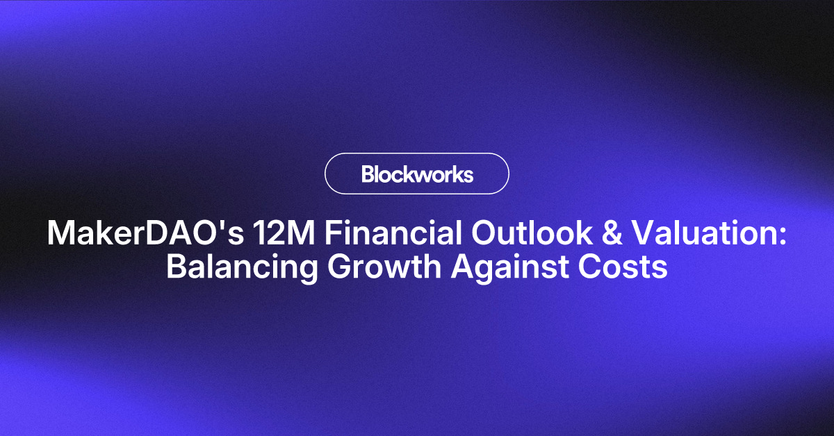 MakerDAO's 12M Financial Outlook & Valuation: Balancing Growth Against Costs | Blockworks Research