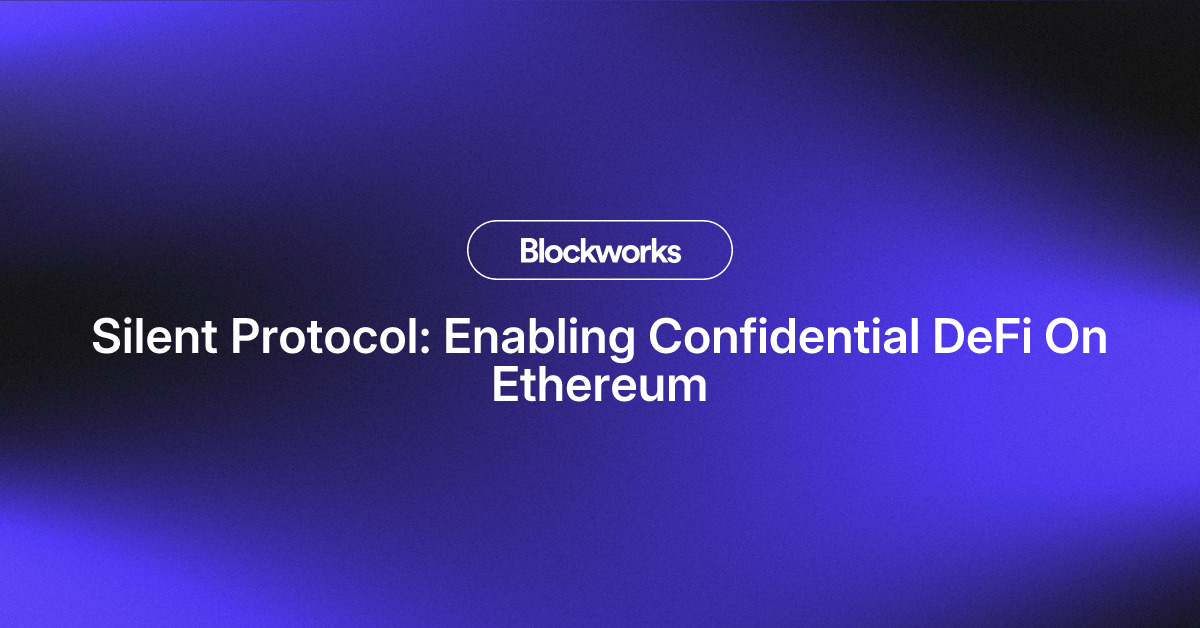 Silent Protocol: Enabling Confidential DeFi on Ethereum | Blockworks Research